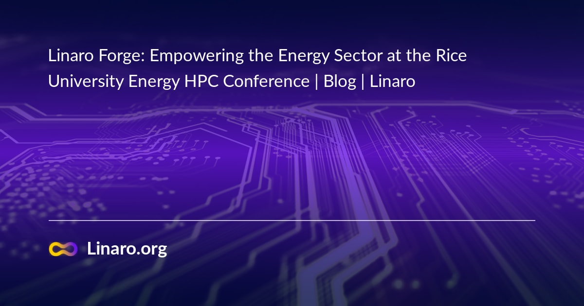 Linaro Forge: Empowering the Energy Sector at the Rice University Energy HPC Conference | Blog ...